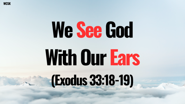 WCSK: We See God With Our Ears (Exodus 33:18-19)